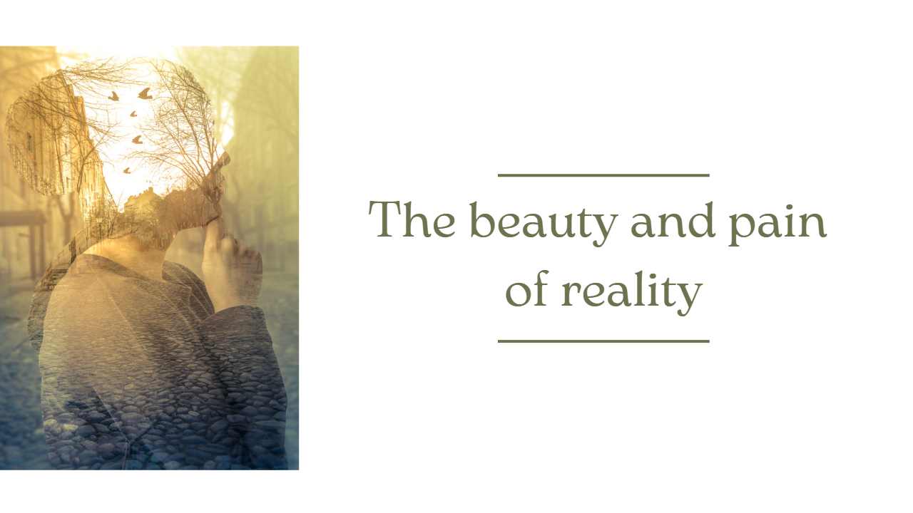 The beauty and pain of reality